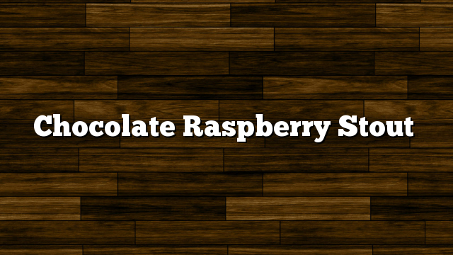 Chocolate Raspberry Stout Recipe and BBC Bourbon Barrel Stourt ...